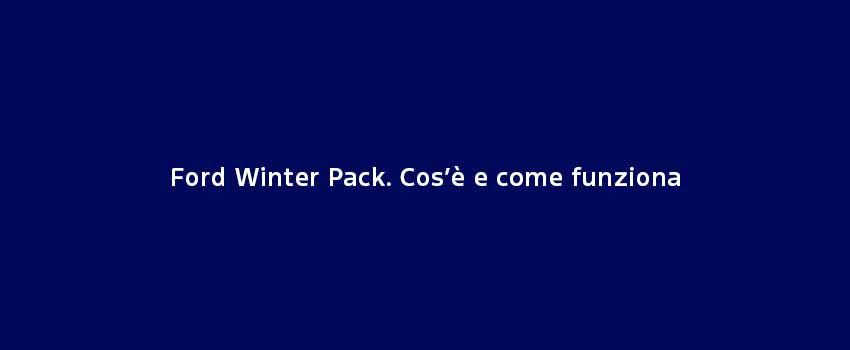 Ford Winter Pack. Cos’È E Come Funziona