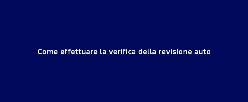 Come Effettuare La Verifica Della Revisione Auto