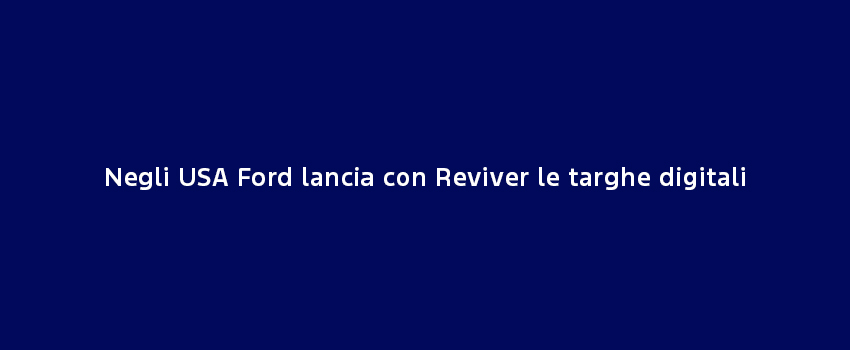Negli Usa Ford Lancia Con Reviver Le Targhe Digitali